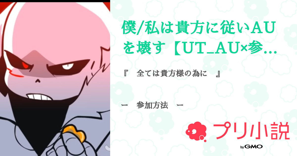 僕/私は貴方に従いAUを壊す【UT_AU×参加型】 - 全3話 【連載中】（てんしんはん @旧Twit er垢さんの小説） | 無料スマホ夢小説ならプリ小説 byGMO